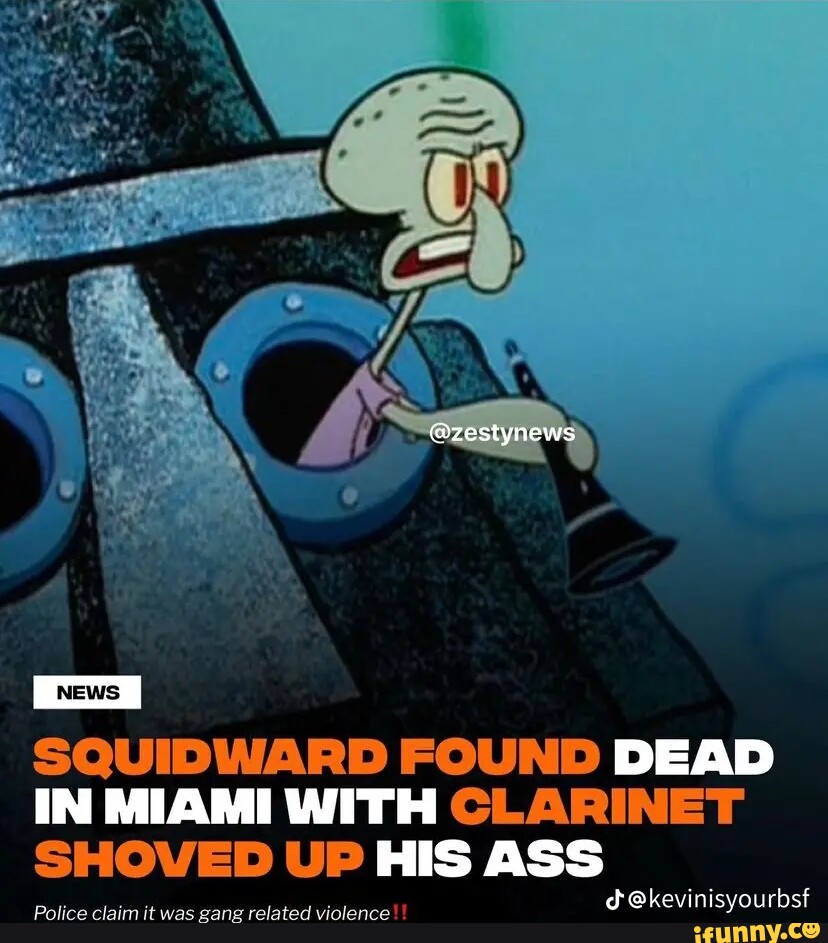 SQUIDWARD FOUND DEAD IN MIAMI WITH CLARINET SHOVED UP HIS ASS ...