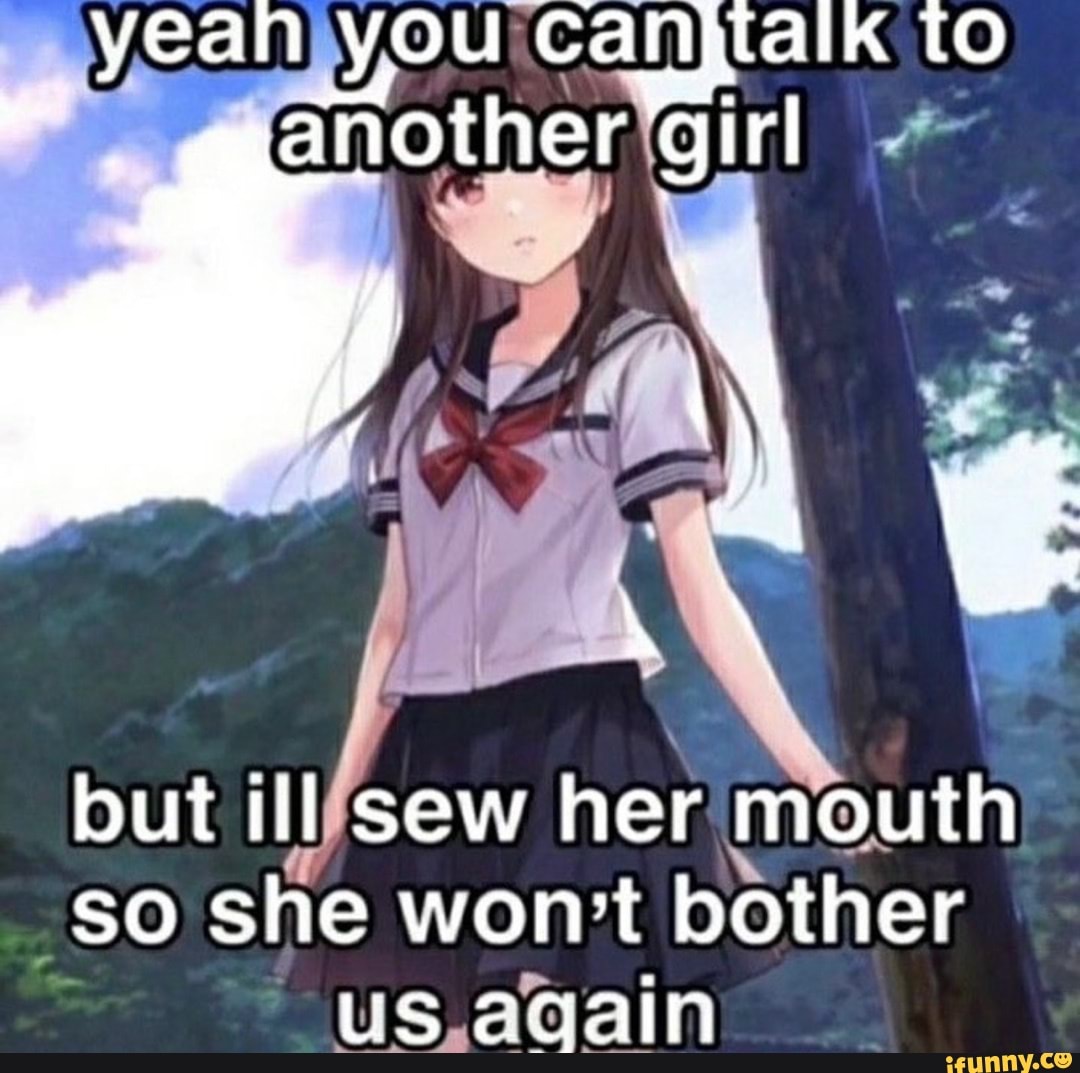 Ean you Cal) irl to another girl but ill sew her mouth so she won't ...