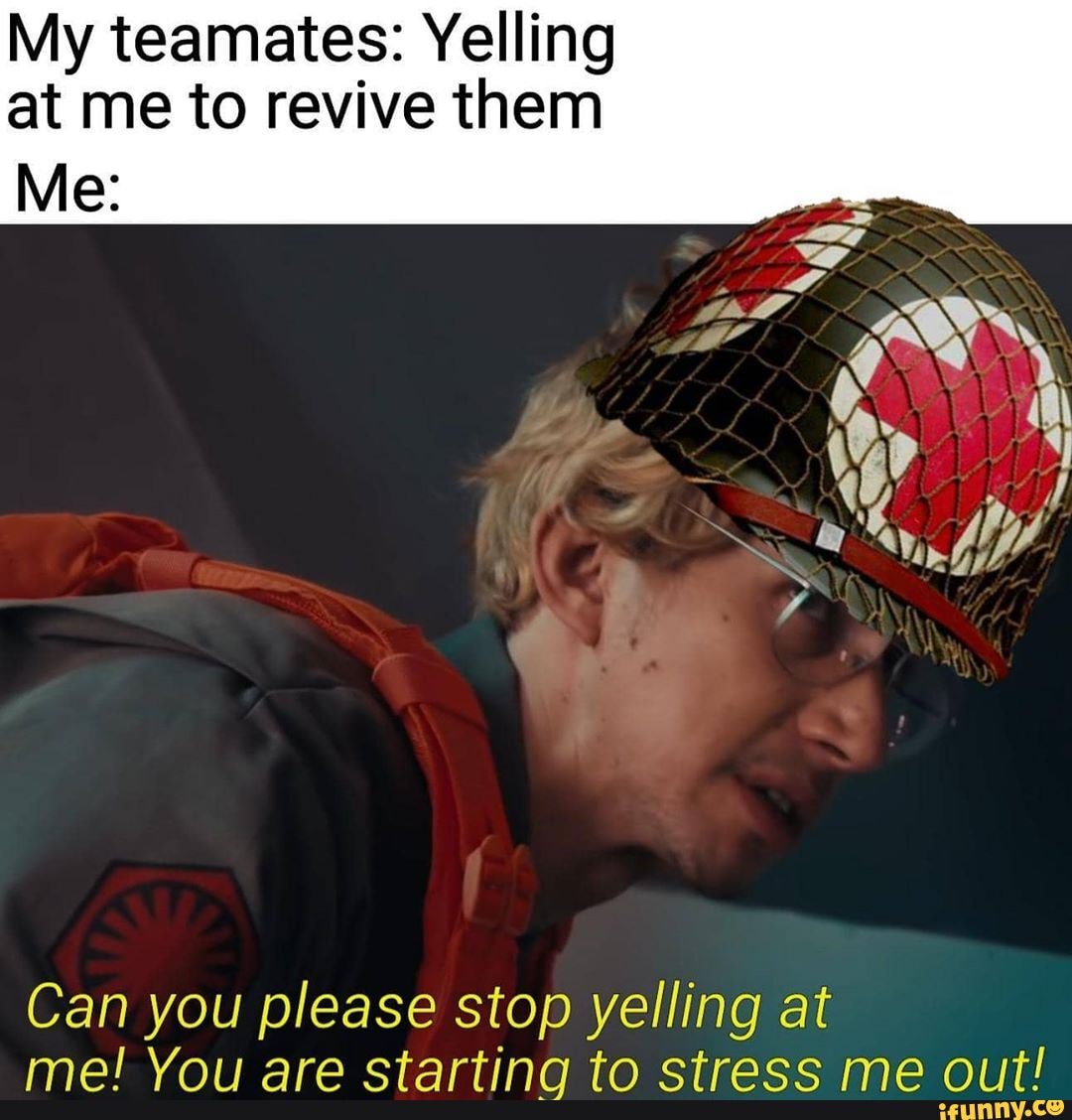 My teamates: Yelling at me to revive them Can you please stop yelling ...