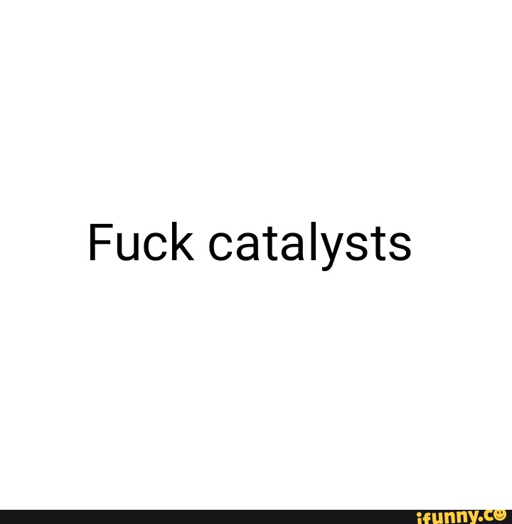 Catalysts memes. Best Collection of funny Catalysts pictures on iFunny