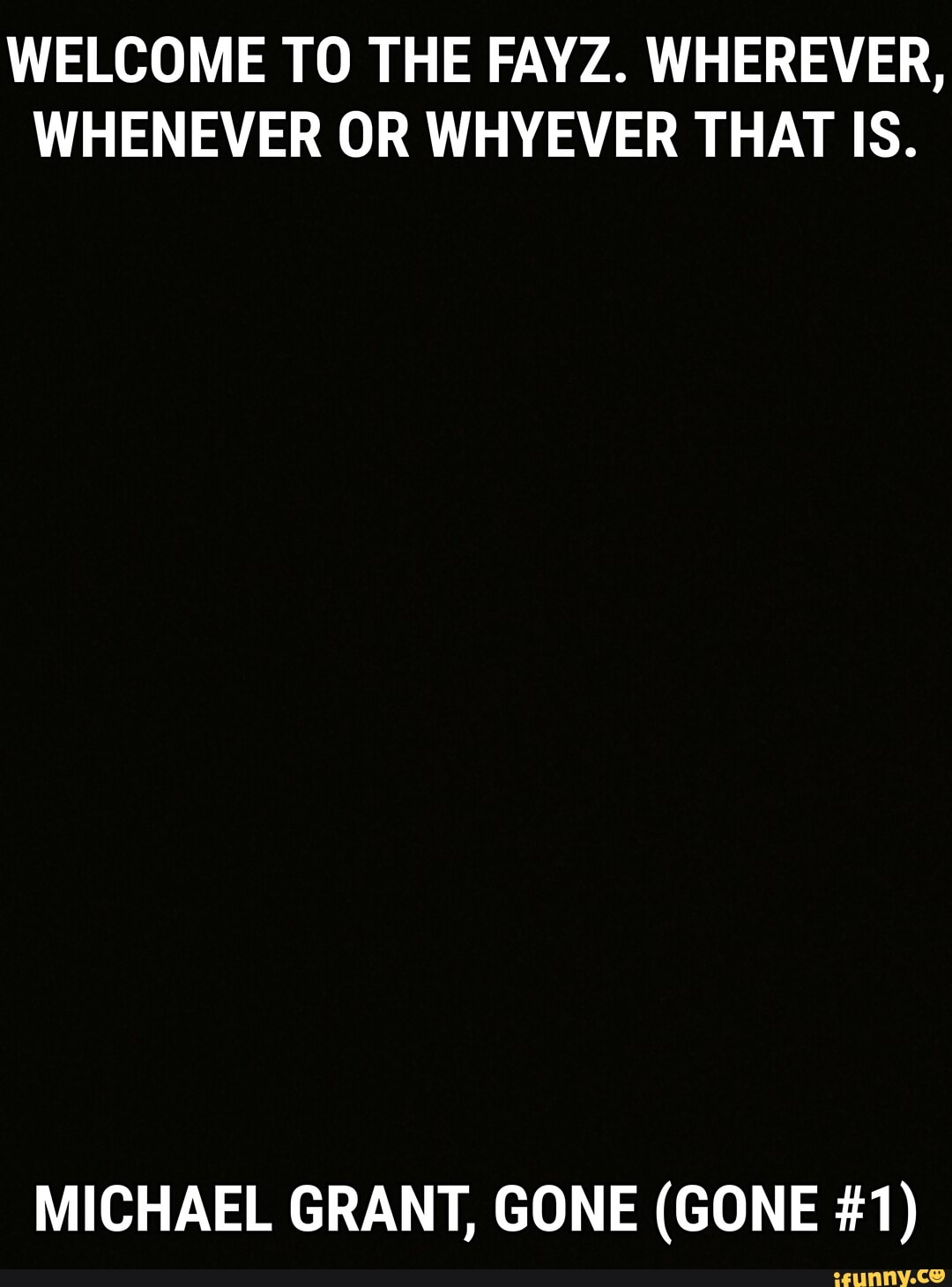 WELCOME TO THE FAYZ. WHEREVER, WHENEVER OR WHYEVER THAT IS. MICHAEL ...