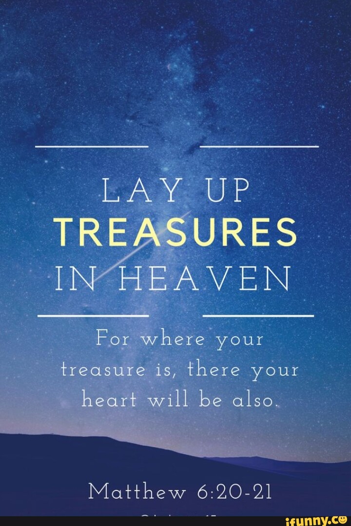 LAY UP TREASURES IN HEAVEN For where your treasure is, there your heart ...