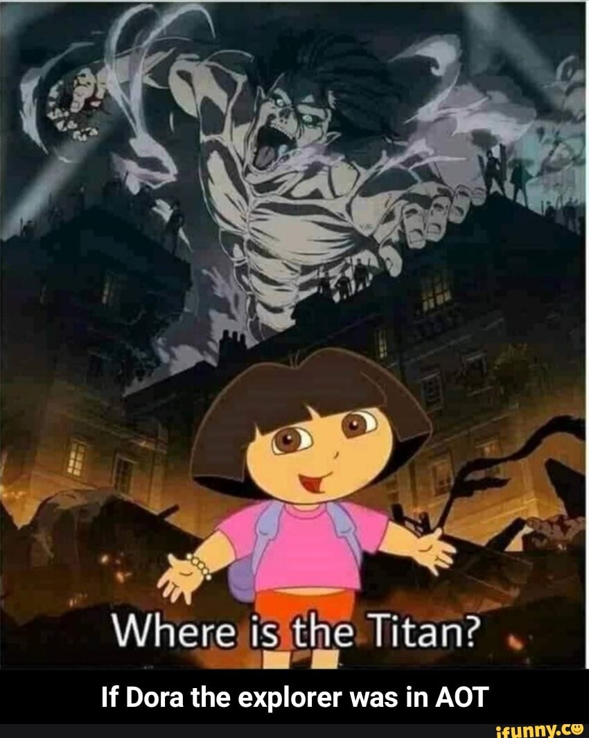 -All Where is the Titan? If Dora the explorer was in AOT - If Dora the ...