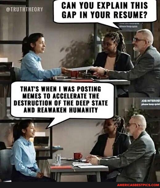 CAN YOU EXPLAIN THIS GAP IN YOUR RESUME? THAT'S WHEN I WAS POSTING ...