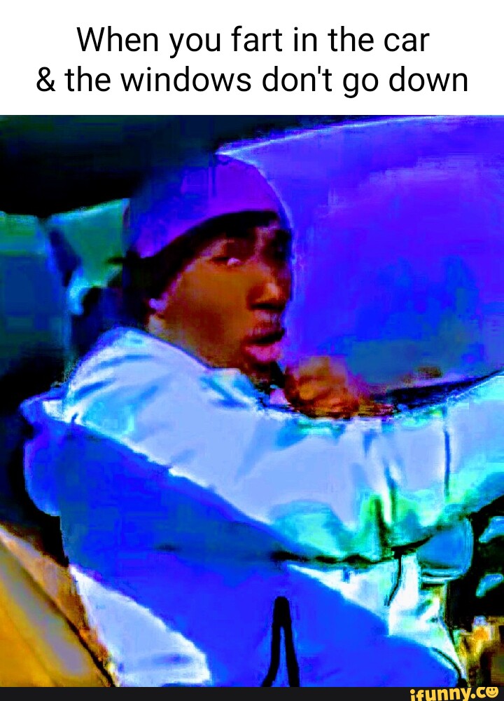 When you fart in the car & the windows don't go down - iFunny