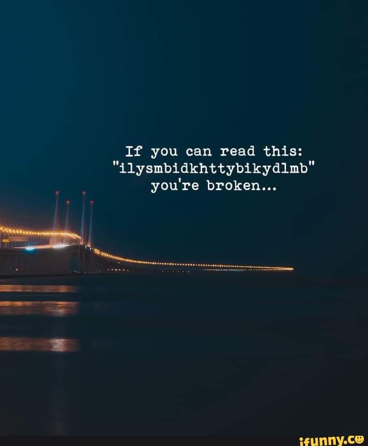 If you can read this: ""ilysmbidkhttybikyd1mb" you're broken... - iFunny