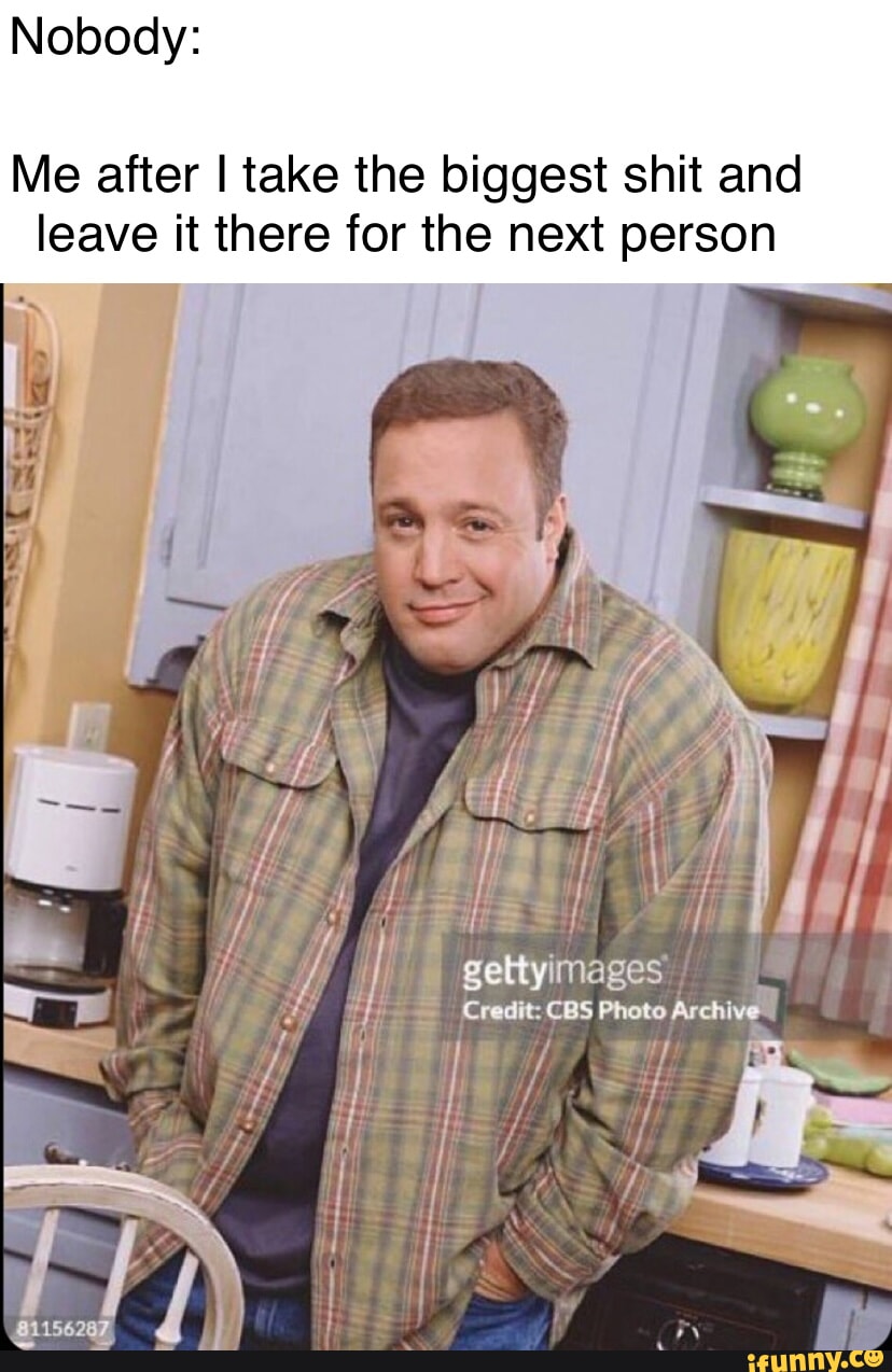 Nobody: Me after I take the biggest shit and leave it there for the ...