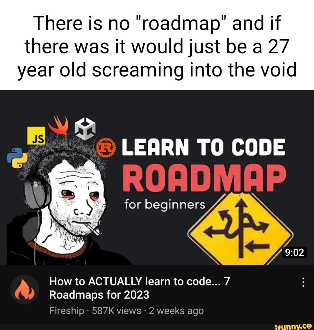 There is no "roadmap" and if there was it would just be a 27 year old screaming into the void ...