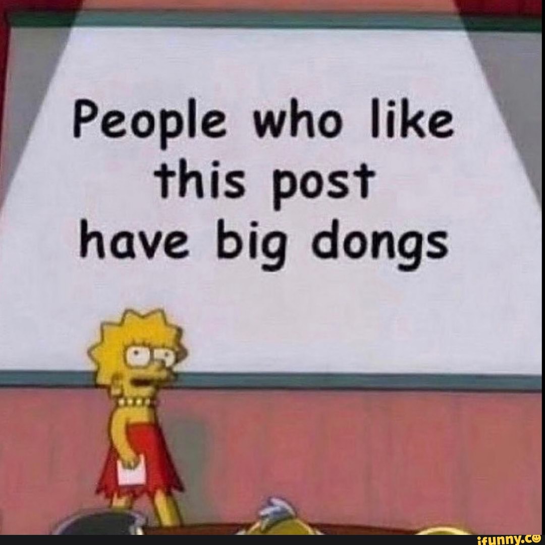 People who like this post have big dongs - iFunny