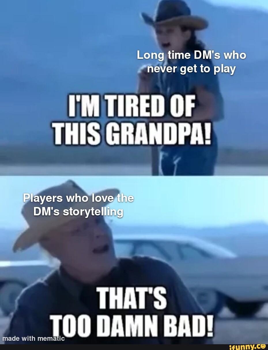 Long time DM's who never get to play I'M TIRED OF THIS GRANDPA! Players ...