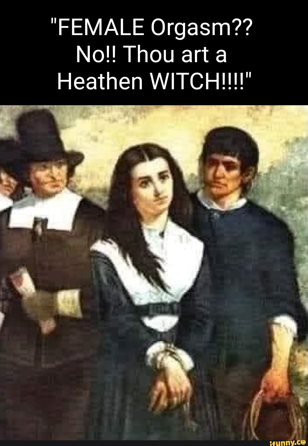"FEMALE Orgasm?? No!! Thou art a Heathen WITCH!" - iFunny