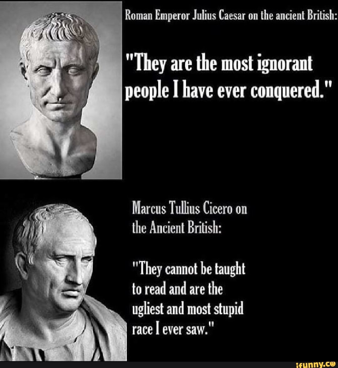 Roman Emperor Julius Caesar on the ancient British: "They are the most ...