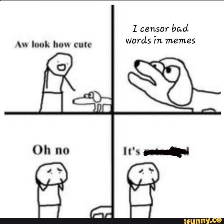 I censor bad words in memes Aw look how cute - iFunny