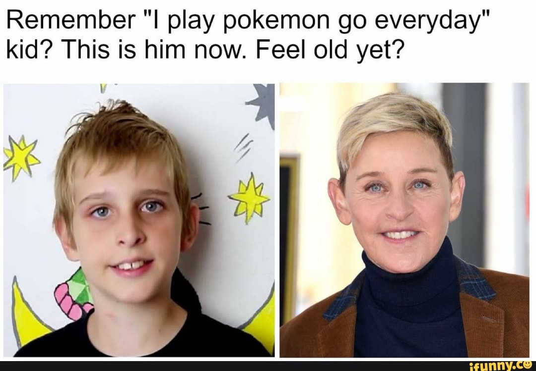Remember play pokemon go everyday" kid? This is him now. Feel old yet ...