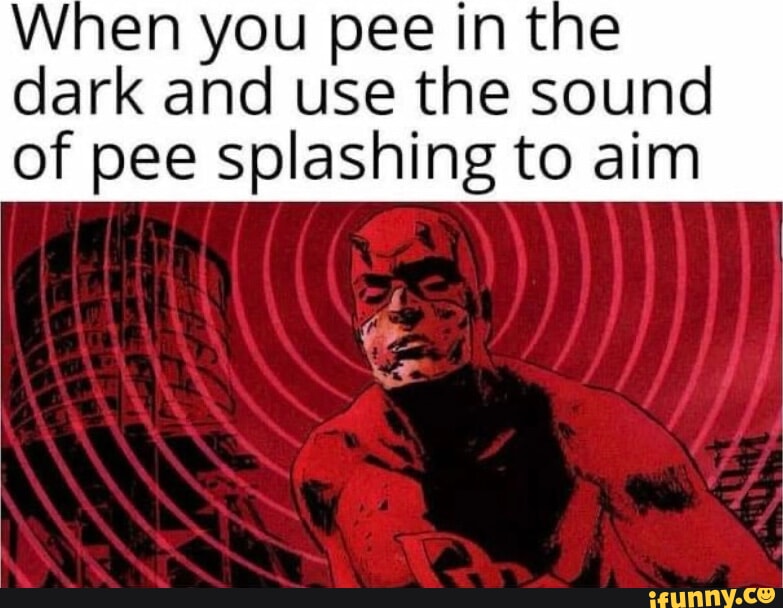 When You Pee In The Dark And Use The Sound Of Pee Splashing To Aim Oe