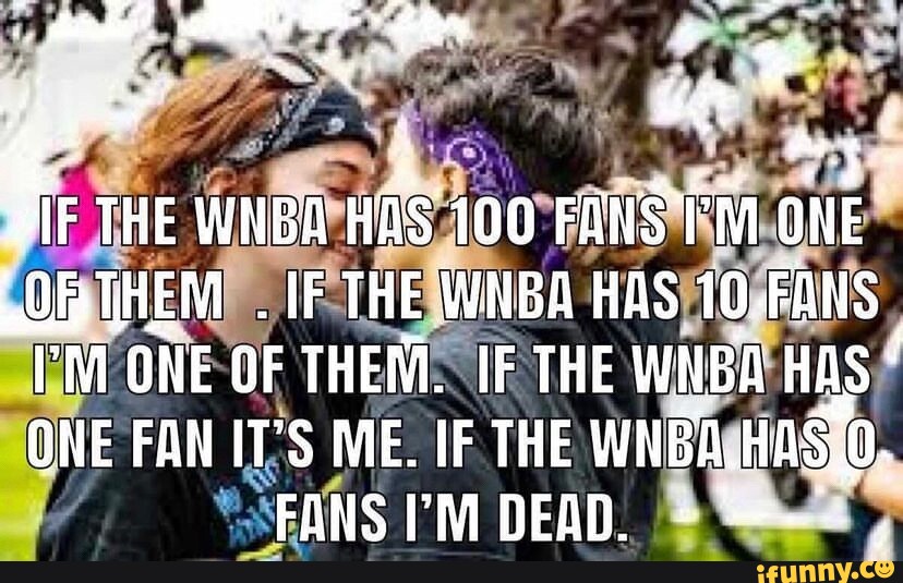 Al THE WNBA HAS 100 FANS ONE THEM IF THE WNBA HAS 10-FANS: I'M ONE OF ...