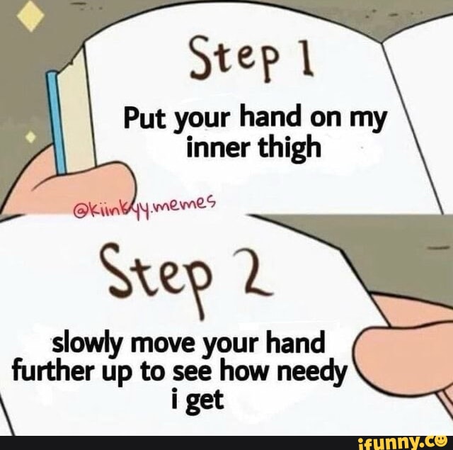 Step 1 Put your hand on my inner thigh memes rep 2 slowly move your ...