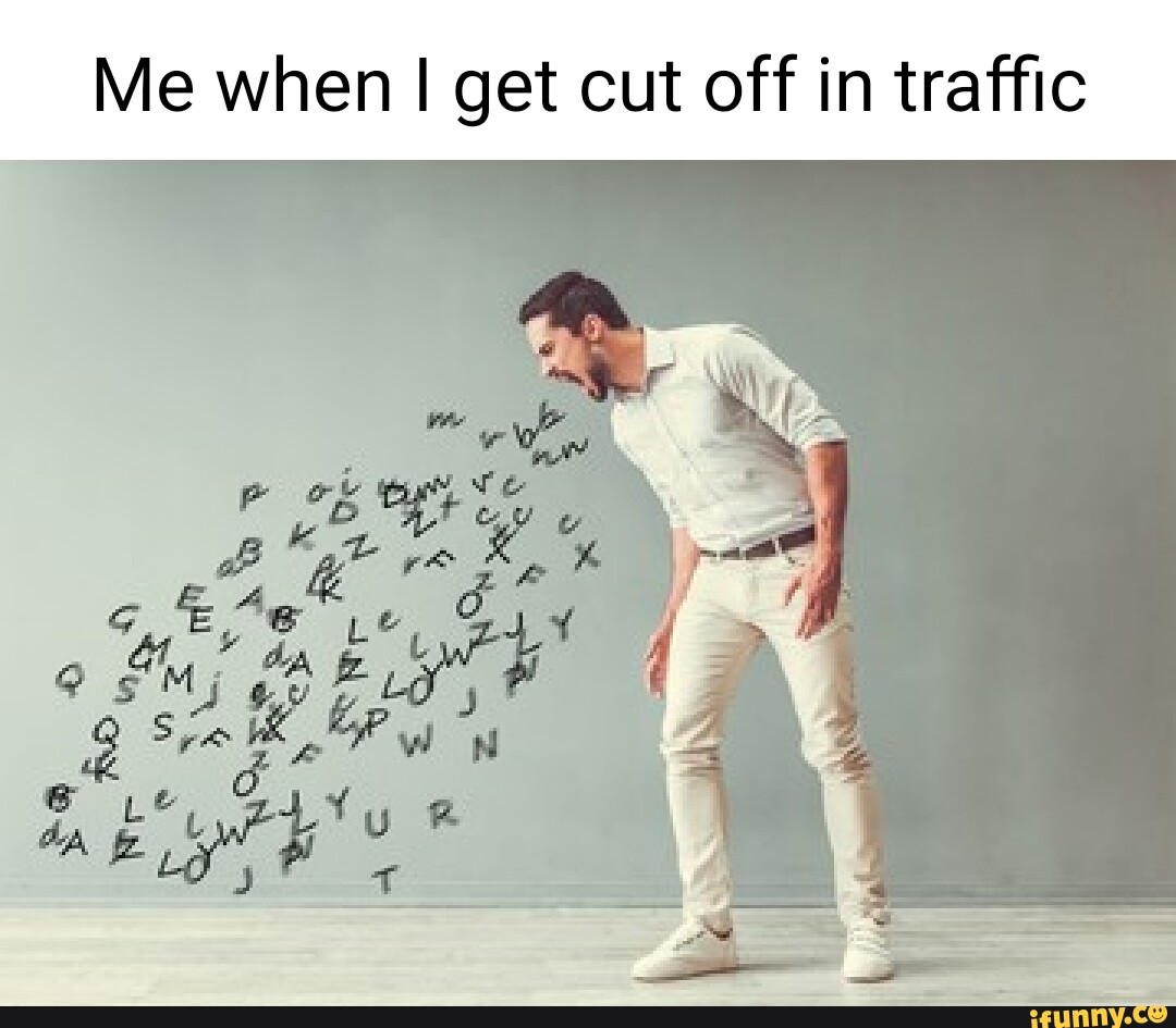 Me when I get cut off in traffic - iFunny