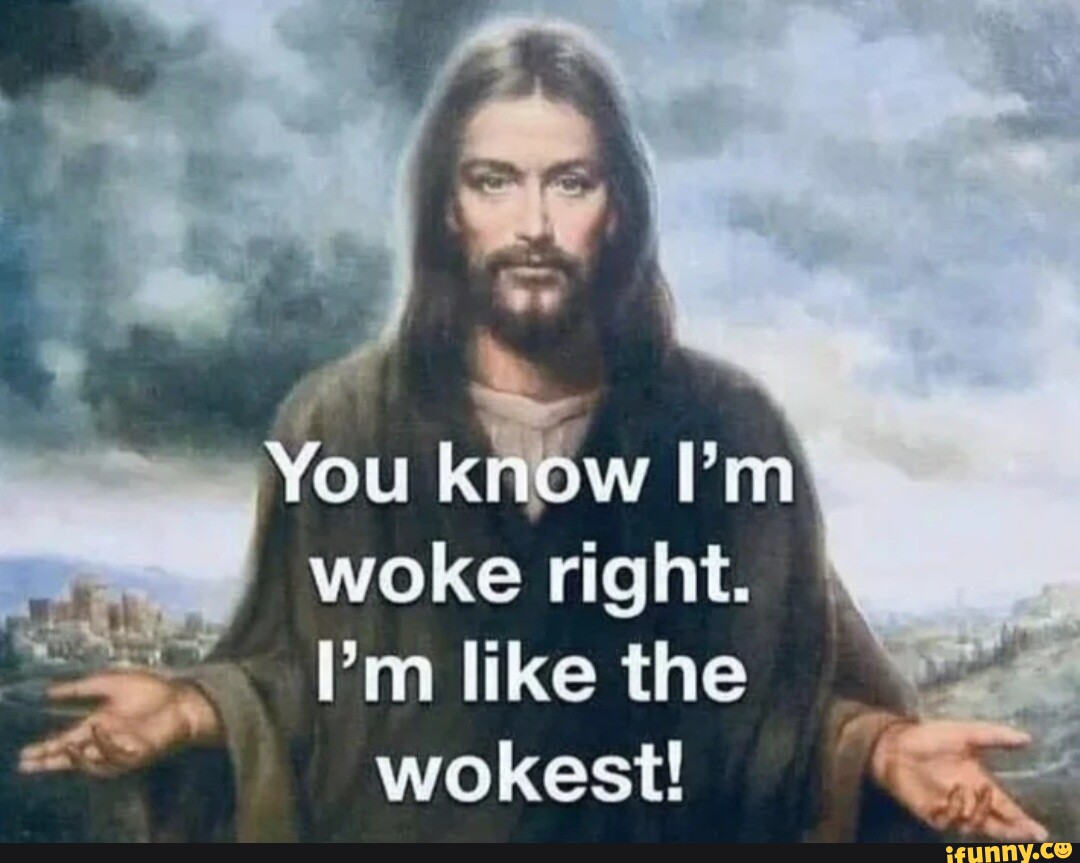 Se You know I'm woke right. I'm like the wokest! - iFunny