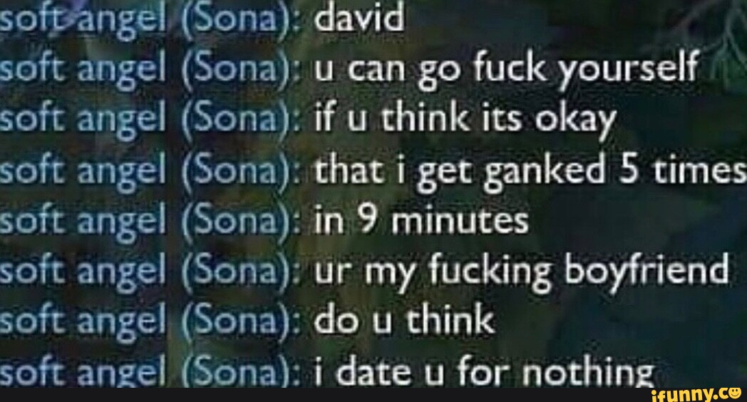 SOT angel (Sona): david soft angel (Sona): u can go fuck yourself soft angel (Sona): if u think ...