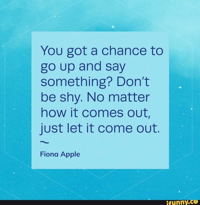 Mm You got a chance to go up and say something? Don't be shy. No matter ...