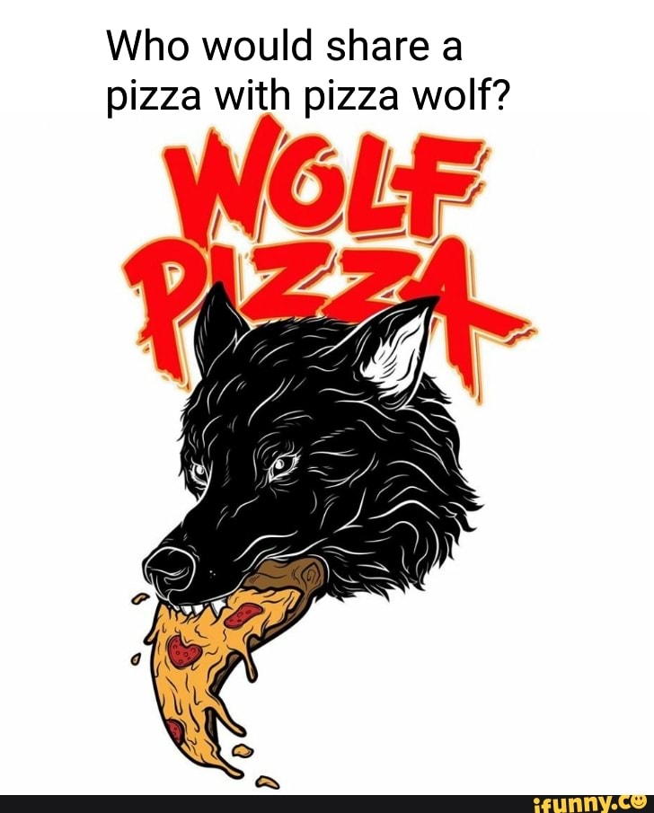 Who would share a pizza with pizza wolf? - iFunny
