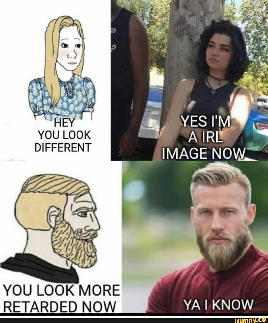 YOU LOOK DIFFERENT YOU LOOK MORE RETARDED NOW YA I KNOW - iFunny