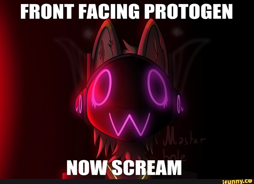 FRONT FACING PROTOGEN NOW SCREAM - iFunny