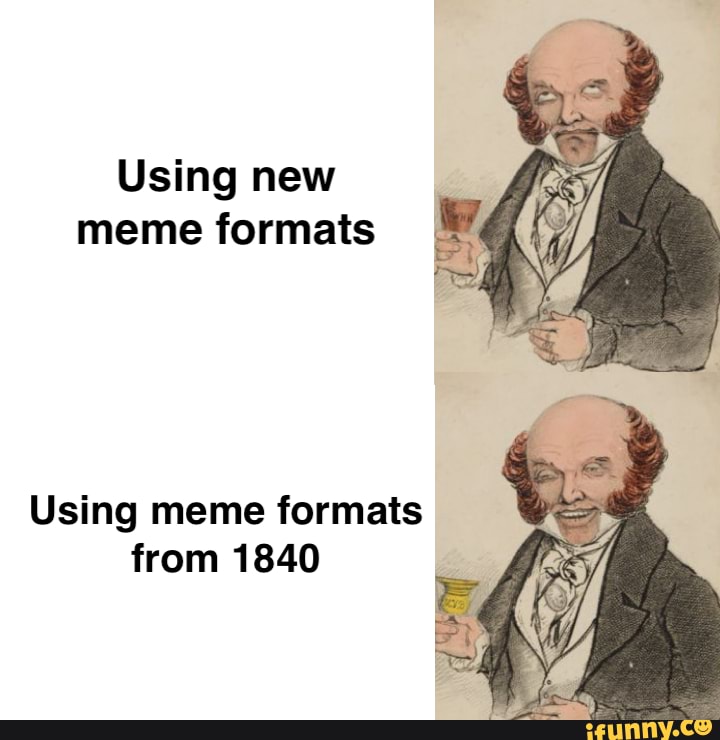 Using new meme formats Using meme formats from 1840 - iFunny