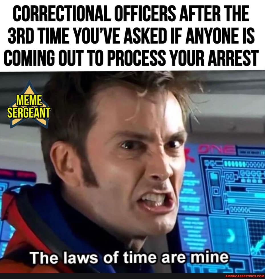 CORRECTIONAL OFFICERS AFTER THE SRD TIME YOU'VE ASKED IF ANYONE IS ...