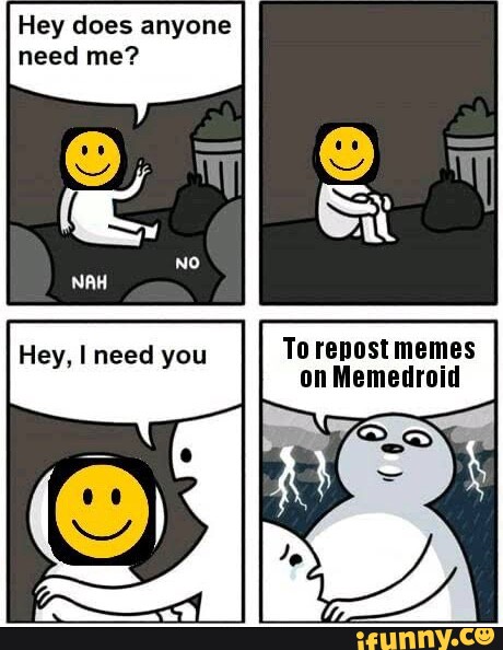 Hey does anyone need me? To repost memes on Memedroid - iFunny
