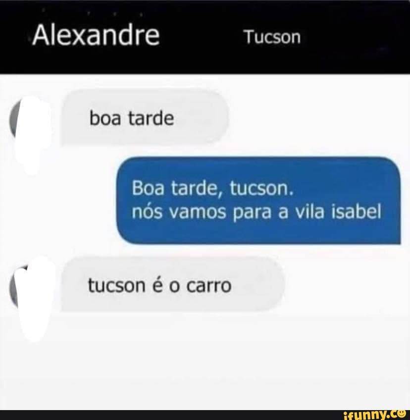 Alexandre Tucson boa tarde Boa tarde, tucson. nós vamos para a vila ...