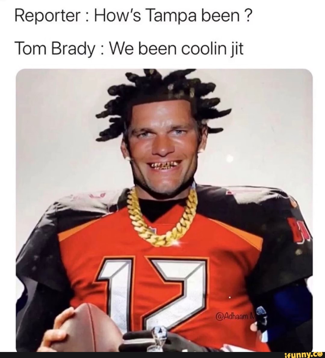 Reporter How's Tampa been Tom Brady We been coolin jit - iFunny