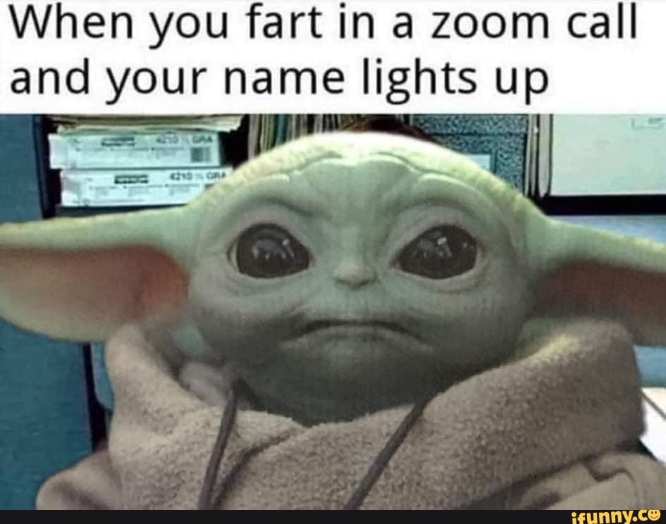 When you fart in a zoom call and your name lights up - )