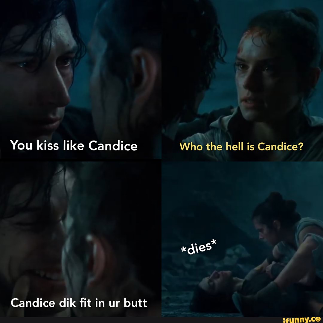 You kiss like Candice Who the hell is Candice? Candice dik fit in ur ...