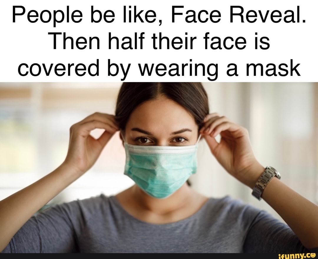 People be like, Face Reveal. Then half their face is covered by wearing ...