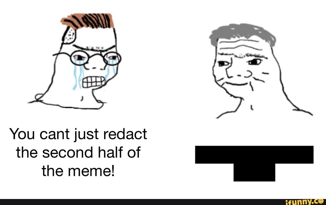 You cant just redact the second half of the meme! - iFunny
