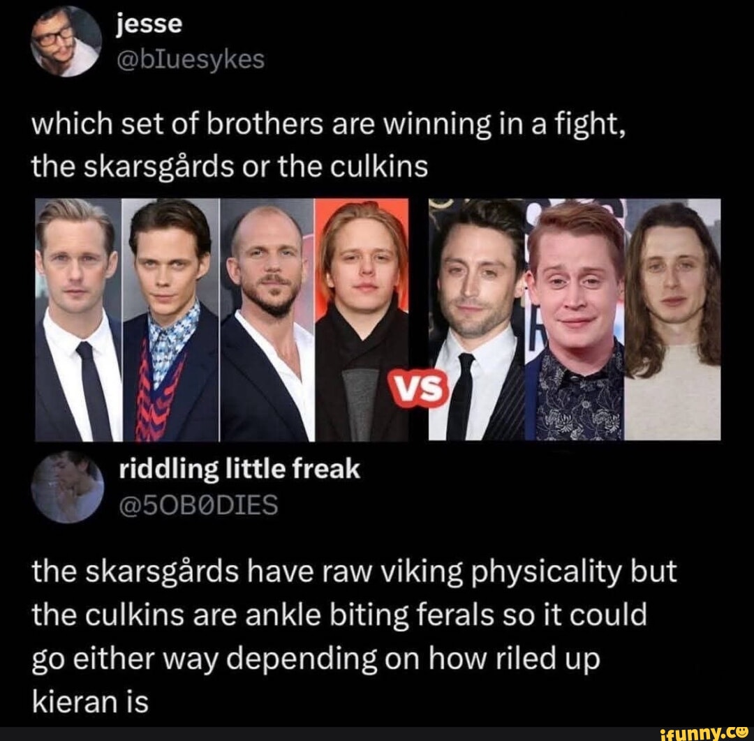 Jesse which set of brothers are winning in a fight, the skarsgards or ...
