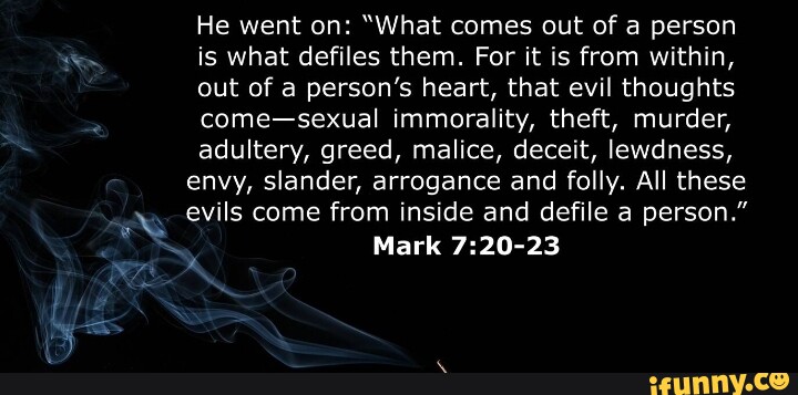 We He went on: "What comes out of a person is what defiles them. For it ...