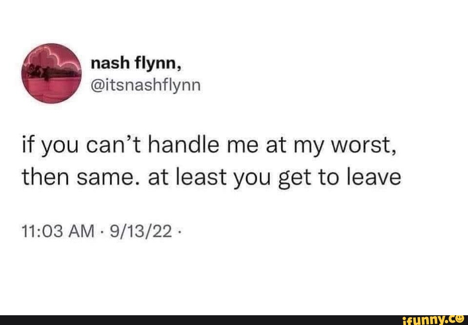 Nash flynn, @itsnashflynn if you can't handle me at my worst, then same ...