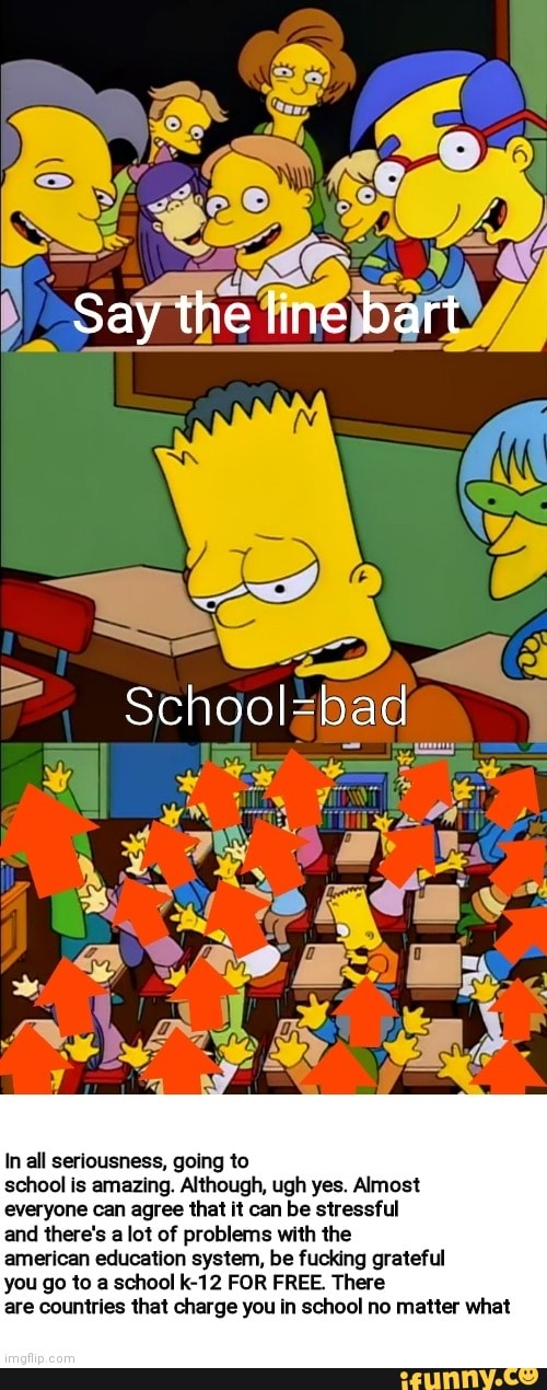 Say the line bart Li In all seriousness, going to school is amazing ...