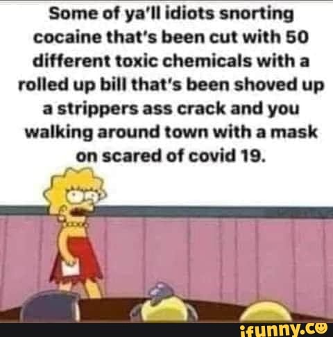 Some of ya'll idiots snorting cocaine that's been cut with 50 different ...