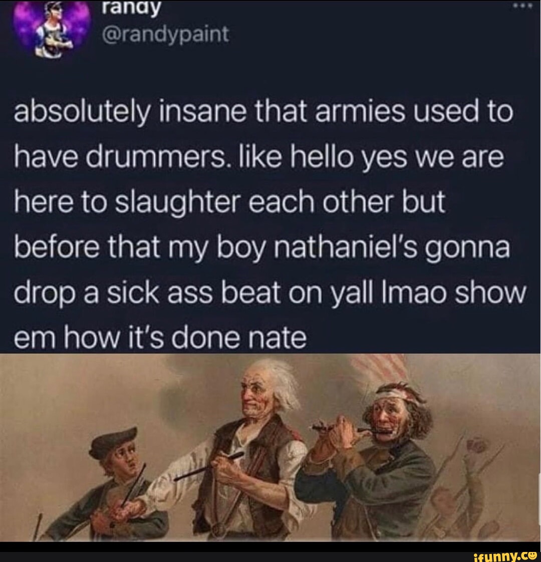 @randypaint absolutely insane that armies used to have drummers. like ...