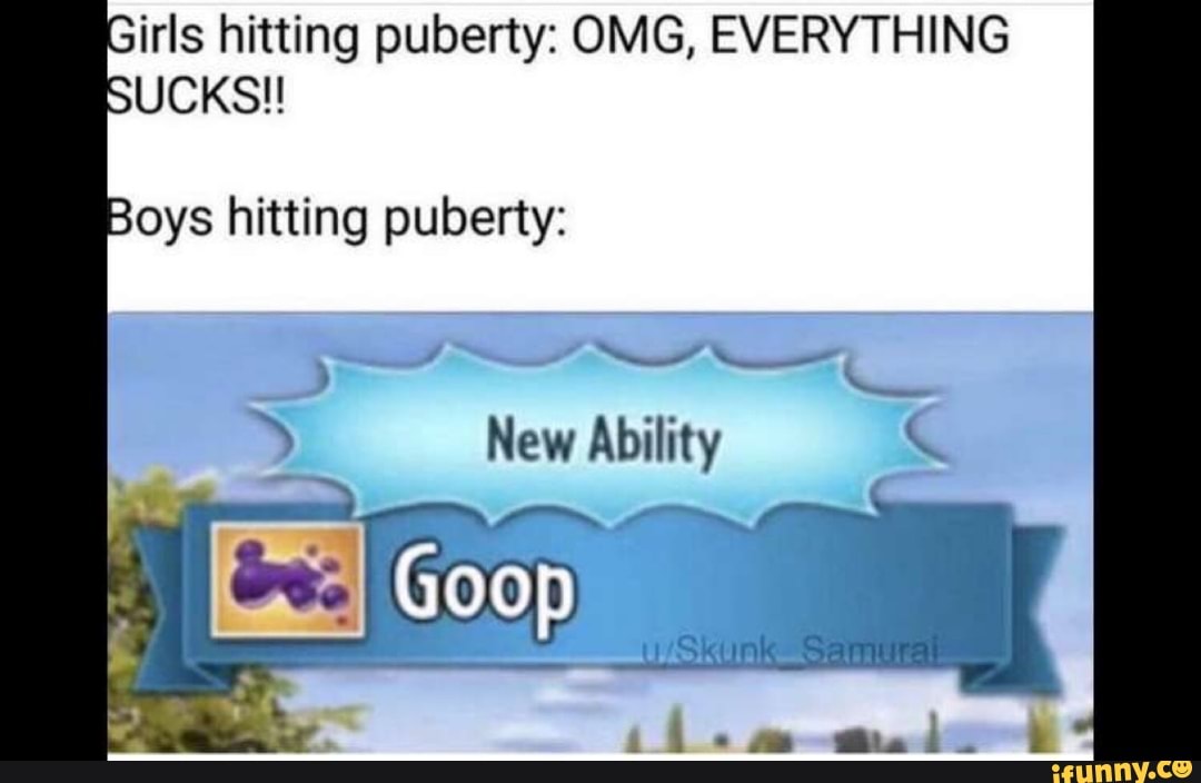 Girls hitting puberty: OMG, EVERYTHING SUCKS!! Boys hitting puberty ...