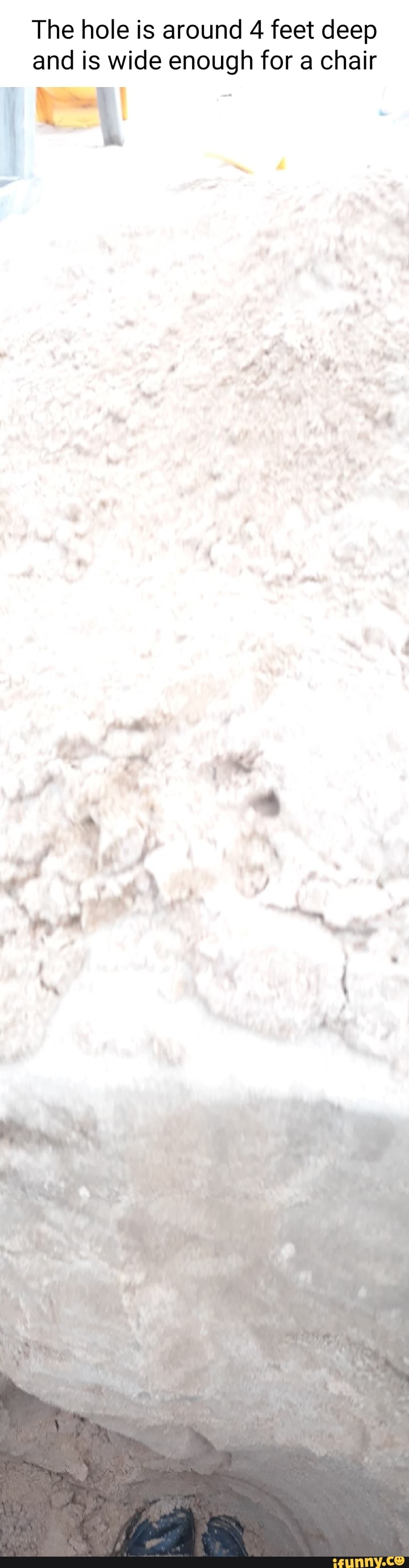 The hole is around 4 feet deep and is wide enough for a chair ten