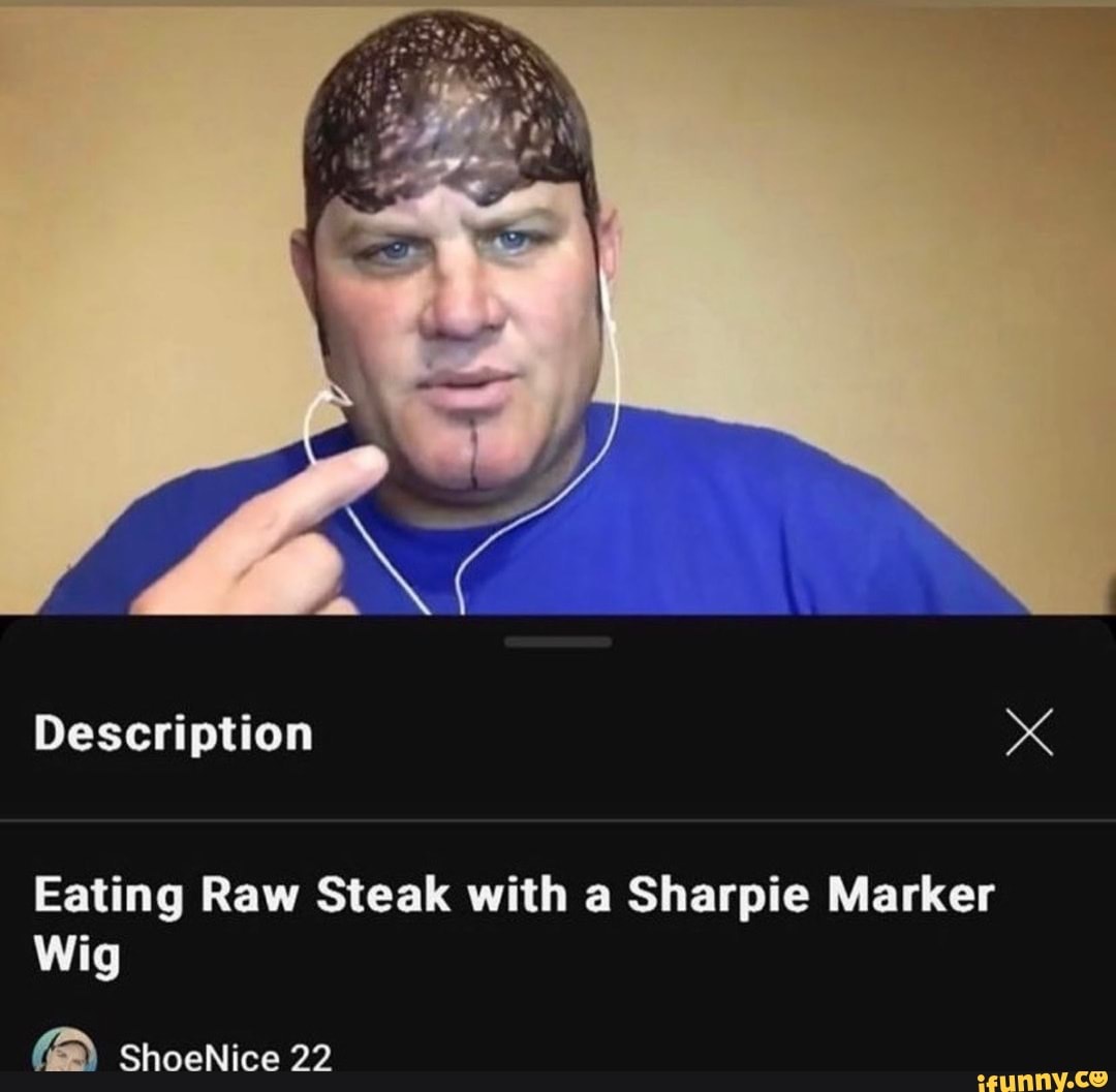 Description Eating Raw Steak with a Sharpie Marker Wig ShoeNice 22 - iFunny