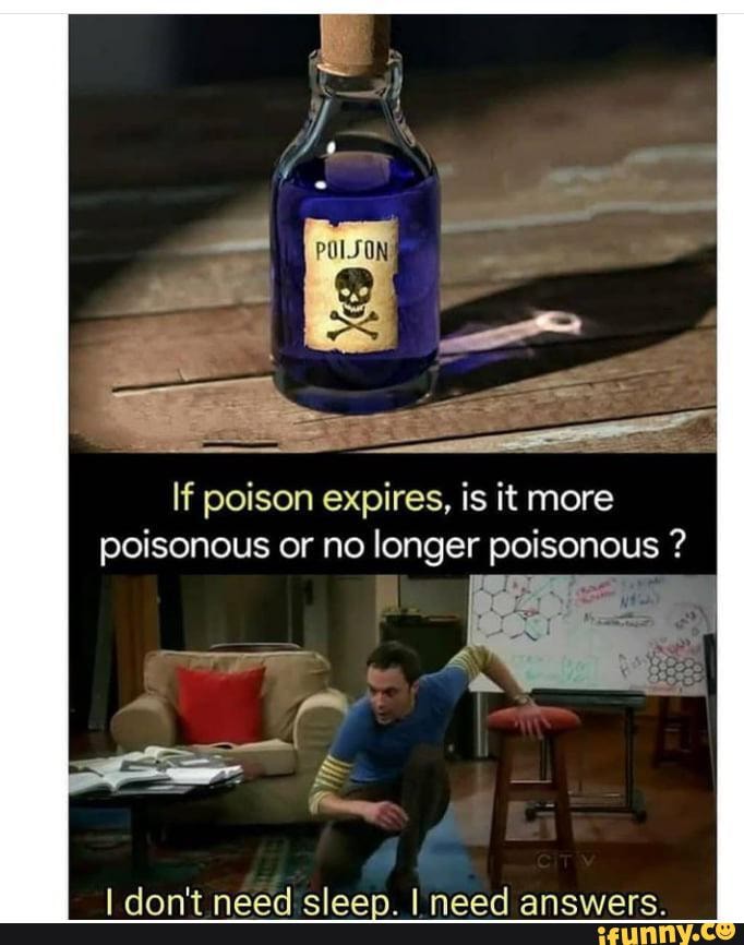 If poison expires, is it more poisonous or no longer poisonous ? - iFunny
