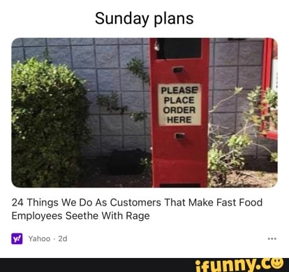 Sunday plans 24 Things We Do As Customers That Make Fast Food Employees ...