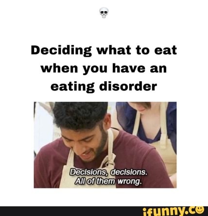 Deciding what to eat when you have an eating disorder wrong. - iFunny