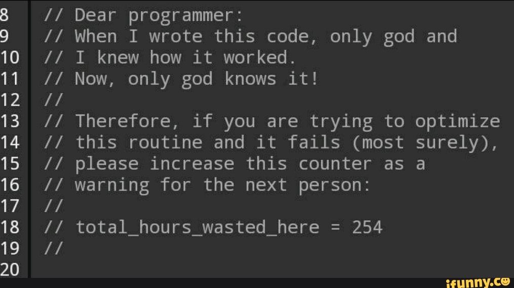 Dear programmer: When I wrote this code, only god and I knew how it ...